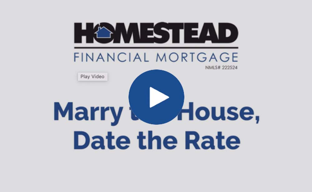 Marry the House and Date the Rate - Homestead Financial Mortgage